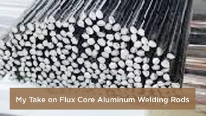 My Take On Flux Core Aluminum Welding Rods